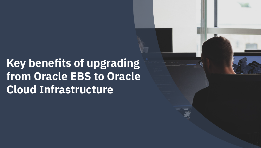 Key Benefits Of Upgrading From Oracle Ebs To Oracle Cloud Infrastructure